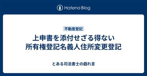 上申書を添付せざる得ない所有権登記名義人住所変更登記 とある司法書士の戯れ言
