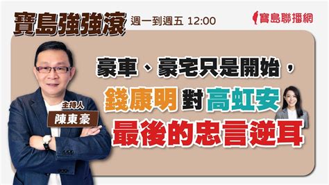 寶島強強滾豪車豪宅只是開始錢康明對高虹安最後的忠言逆耳陳東豪 主持 2023 0911 YouTube