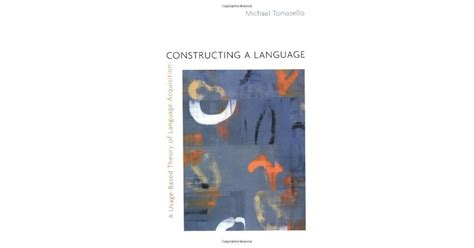 Constructing A Language A Usage Based Theory Of Language Acquisition By Michael Tomasello
