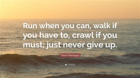 Dean Karnazes Quote Run When You Can Walk If You Have To Crawl If You Must Just Never Give Up