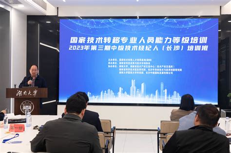 国家技术转移专业人员能力中级培训—2023年首场中级技术经纪人（长沙）培训班正式开班！ 湖大科技园湖南大学科技园湖南大学国家大学科技园