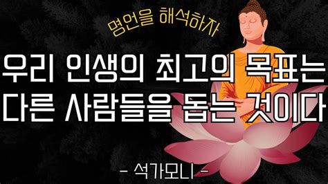 석가모니부처님의 우리 인생의 최고의 목표는 다른 사람들을 돕는 것이다 그런데 만약 당신이 다른 사람들을 도울 수 없다면 최소한 다른 사람들을 해치지 말라 명언을 해석해