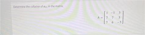Solved Determine The Cofactor Of A13 In The Matrix