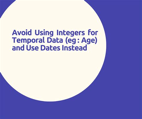 Avoid Using Integers For Temporal Data Eg Age And Use Dates Instead