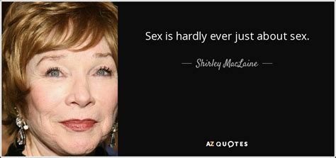 Shirley MacLaine Quote Sex Is Hardly Ever Just About Sex