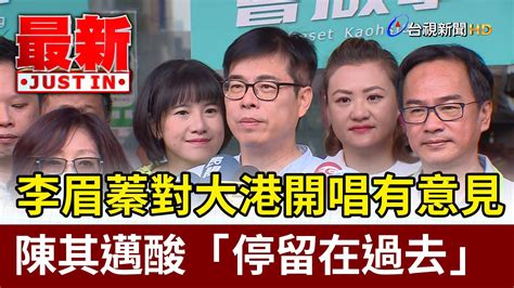 李眉蓁對大港開唱有意見 陳其邁酸停留在過去【最新快訊】 【ttv最新快訊】李眉蓁對大港開唱有意見 陳其邁酸停留在過去 熊貝兒編：這是個