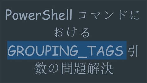 Powershellコマンドにおけるgroupingtags引数の問題解決 Youtube
