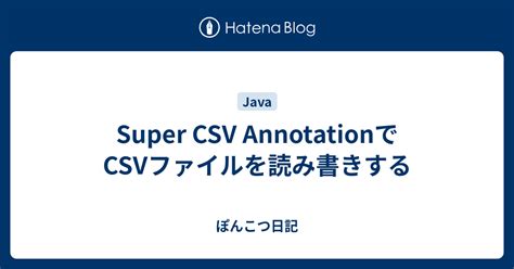 Super Csv Annotationでcsvファイルを読み書きする ぽんこつ日記