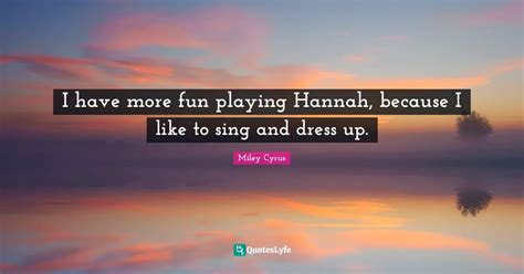 I Have More Fun Playing Hannah Because I Like To Sing And Dress Up