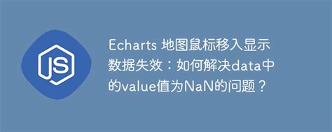 echarts 地图鼠标移入显示数据失效：如何解决data中的value值为nan的问题？ golang学习网