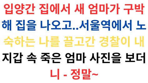입양간 집에서 새 엄마가 구박해 집을 나오고서울역에서 노숙하는 나를 끌고간 경찰이 내 지갑 속 죽은 엄마 사진을 보더니