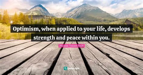 Optimism When Applied To Your Life Develops Strength And Peace Withi Quote By Norman
