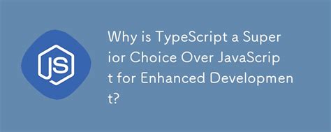 為什麼 Typescript 比 Javascript 更適合增強開發? Js教程 Php中文網 為什麼 Typescript 比 Javascript 更適合增強開發? Js教程 Php中文網
