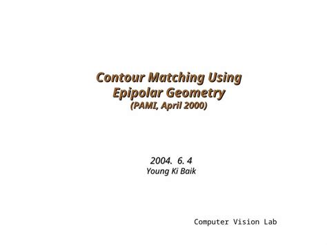 Ppt Computer Vision Lab Contour Matching Using Epipolar Geometry Pami April 2000 2004 6 4
