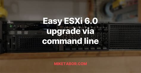 Easy Esxi 60 Upgrade Via Command Line Mike Tabor