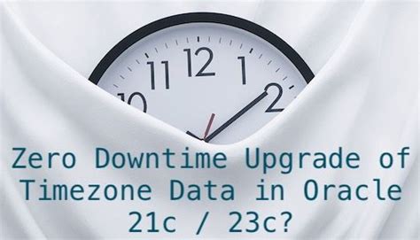 Zero Downtime Upgrade Of Timezone Data In Oracle 21c And 23c Sudhir Gattu