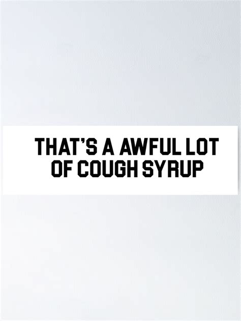 Thats A Awful Lot Of Cough Syrup Poster For Sale By Topitoff Redbubble