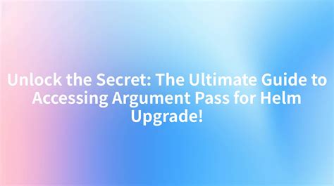 Unlock The Secret The Ultimate Guide To Accessing Argument Pass For Helm Upgrade