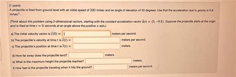 1 Point A Projectile Is Fired From Ground Level With An Initial Speed Of 200 Msec And An Angle