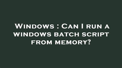 Windows Can I Run A Windows Batch Script From Memory Youtube