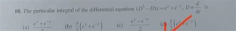 Solved 10 The Particular Integral Of The Differential