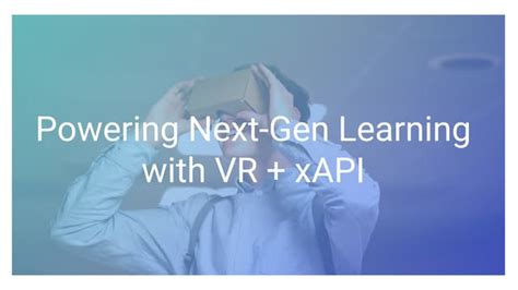 Powering Next Gen Learning With Vr And Xapi Devlearn 2018 Ppt