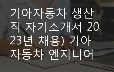 기아자동차 생산직 자기소개서 2023년 채용 기아자동차 엔지니어 생산직 자소서 지원한 분야에 대한 지원자님의 전문성 및 적합성 수준을 사례와 함께 기술 본인이 경험한 가장