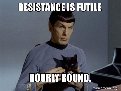 Resistance Is Futile Hourly Round Spock And Cat Meme Meme Generator
