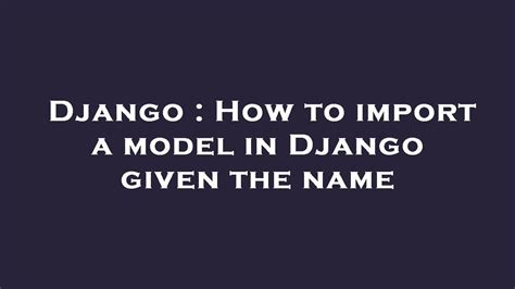 Django How To Import A Model In Django Given The Name Youtube