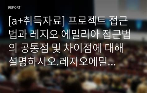 A취득자료 프로젝트 접근법과 레지오 에밀리아 접근법의 공통점 및 차이점에 대해 설명하시오레지오에밀리아 접근법이 우리나라 어린이집에서 어떻게 적용될 수 있는지 본인의