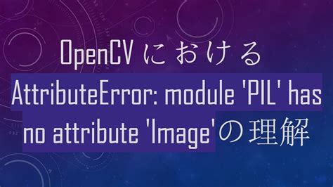 Opencvにおけるattributeerror Module Pil Has No Attribute Imageの理解