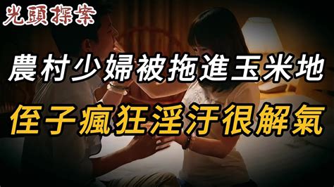 農村少婦被拖進玉米地，侄子瘋狂淫汙很解氣 真實案件 大案紀實 奇聞異事 犯罪 男女 夫妻 情殺 出軌 迷奸