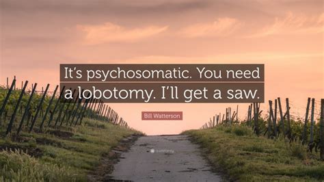bill watterson quote “it s psychosomatic you need a lobotomy i ll