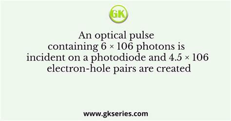 An Optical Pulse Containing 6 × 106 Photons Is Incident On A Photodiode