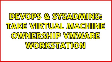 Devops And Sysadmins Take Virtual Machine Ownership Vmware Workstation