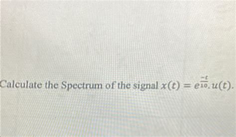 calculate the spectrum of the signal x t e t10 u t