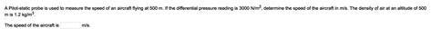 Solved A Pitot Static Probe Is Used To Measure The Speed Of An Aircraft Flying At 500 M If The
