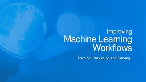 Improving Machine Learning Workflows Training Packaging And Serving