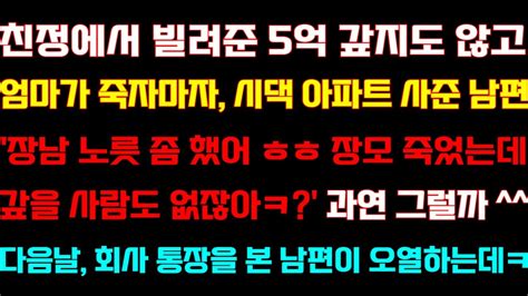 반전 신청사연 친정에서 빌려준 돈 갚지도 않고 엄마가 돌아가시자 시댁 아파트 사준 남편 회사 통장 본순간 오열하는데실화사연