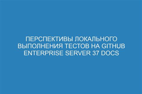 Блог Перспективы локального выполнения тестов на Github Enterprise Server 37 Docs Apipython
