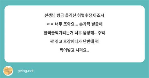 선생님 방금 올리신 허벌후장 아조시 ㄹㅇ 너무 조와요 손가락 넣을때 쿨쩍쿨쩍거리는거 너무 Peing 질문함