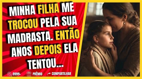 Minha Filha Me Trocou Pela Sua Madrasta EntÃo Anos Depois Ela Tentou