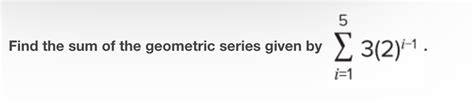 Solved Find The Sum Of The Geometric Series Given By Chegg Com