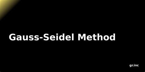 Gauss Seidel Method General Reasoning