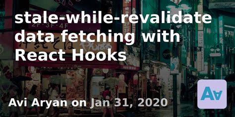 Stale While Revalidate Data Fetching With React Hooks · Avi Aryan