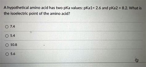 A Hypothetical Amino Acid Has Two Pka Values Pka1 2 6 And Pka2 8 2 What Is The Isoelectric