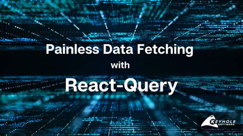 React Query For Painless Data Fetching Keyhole Software