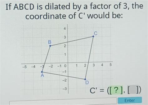 If Abcd Is Dilated By A Factor Of 3 The Coordinate Of C 5 4 Would Be Enter [math]