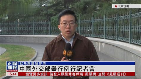记者连线｜中国外交部举行例行记者会 就热点议题答问凤凰网视频凤凰网