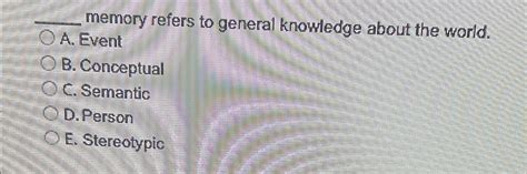 Solved Memory Refers To General Knowledge About The Worlda